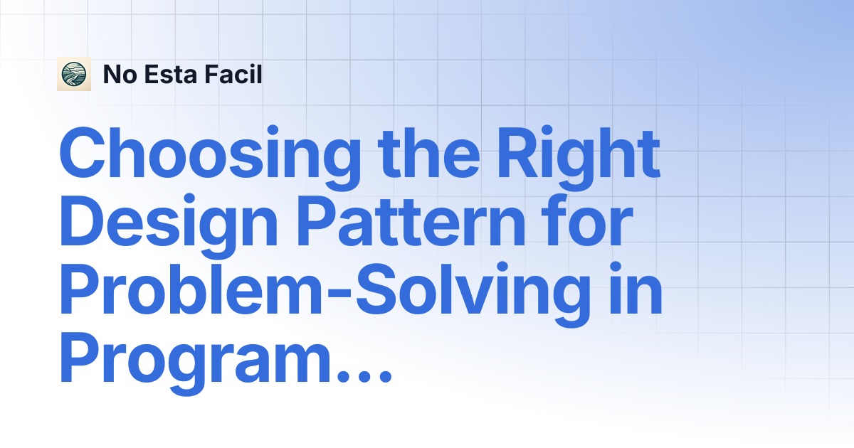 Choosing the Right Design Pattern for Problem-Solving in Programming ...